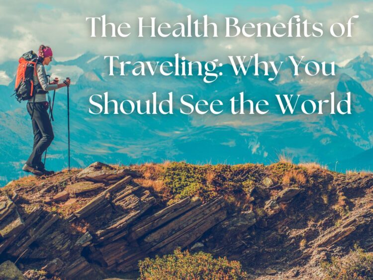 The Health Benefits of Traveling: Why You Should See the World